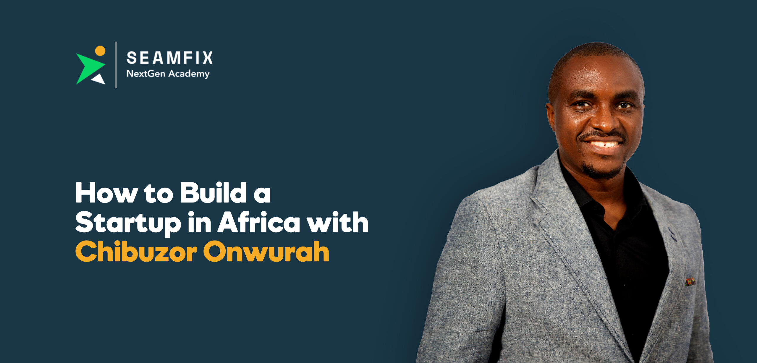 How to Build a Startup in Africa with Chibuzor Onwurah - Seamfix Nextgen